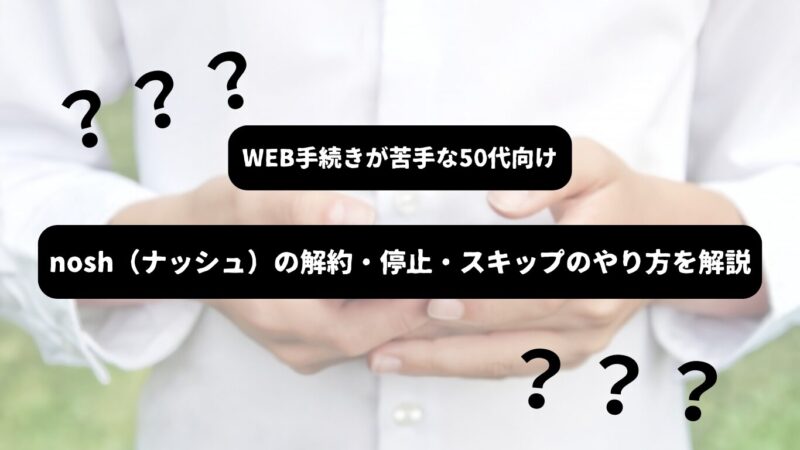 【50代の不安を解消】nosh（ナッシュ）の解約・停止・スキップの方法と違いや注意点を紹介 | からだReフレッシュ